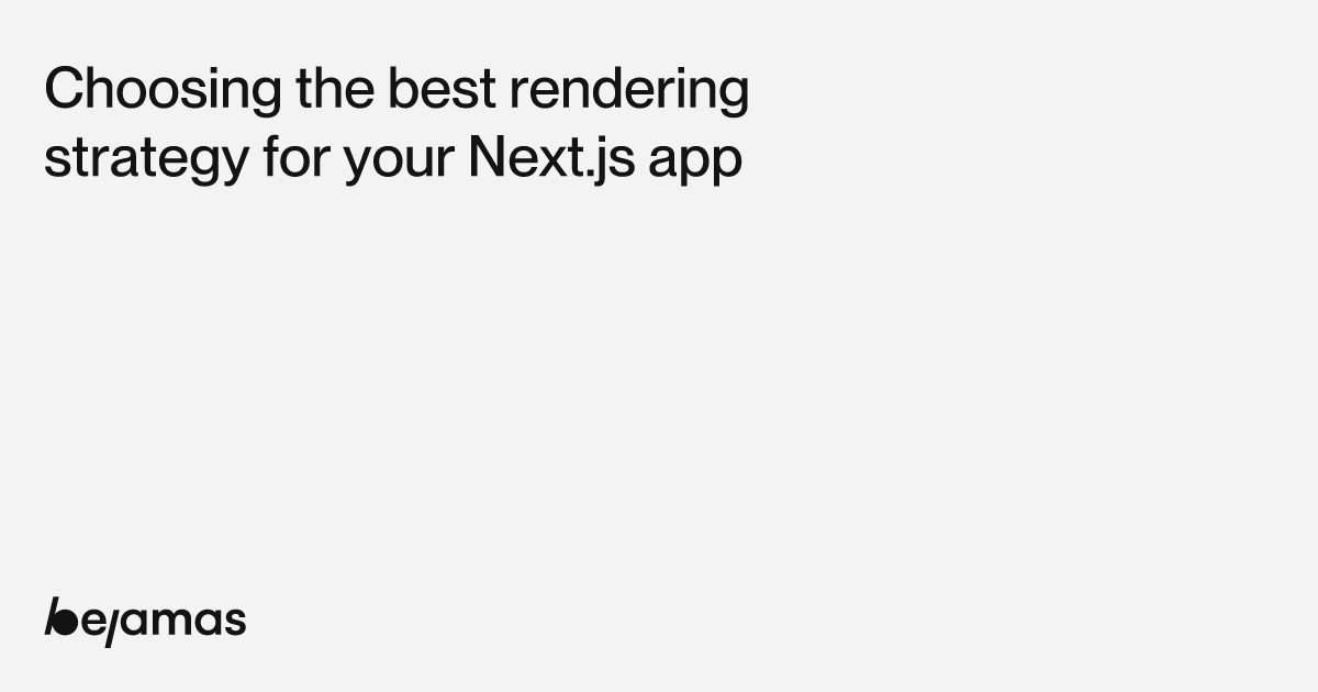 Choosing the best rendering strategy for your Next.js app - Bejamas