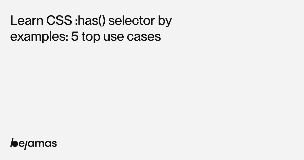 Learn CSS :has() selector by examples: 5 top use cases - Bejamas