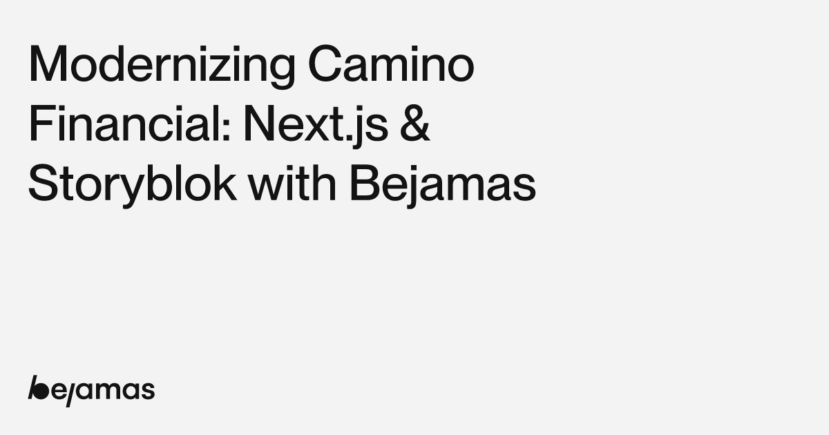 Modernizing Camino Financial: Next.js & Storyblok with Bejamas - Bejamas