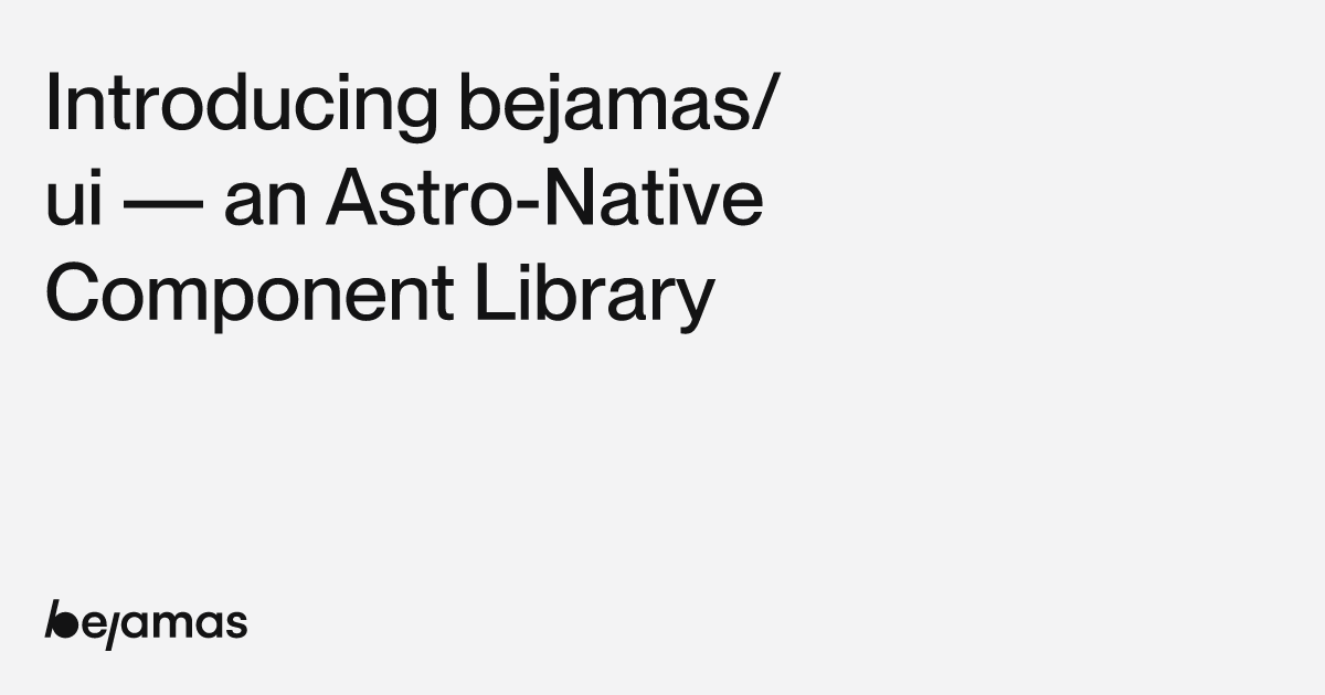Introducing bejamas/ui — an Astro-Native Component Library - Bejamas