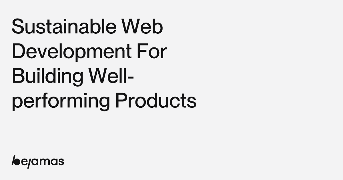 Sustainable Web Development For Building Well-performing Products - Bejamas
